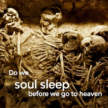 Do we soul sleep before we go to heaven? | NeverThirsty